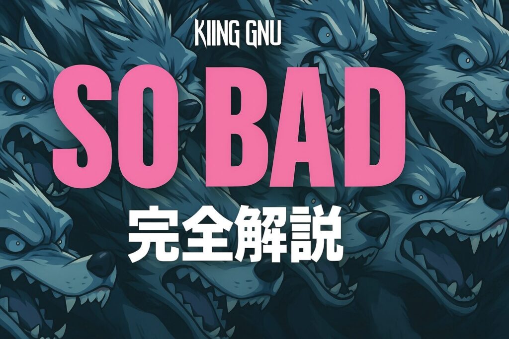 【King Gnu】‘SO BAD’ 完全解説 【JPOP】 | ちぃのKPOPブログ